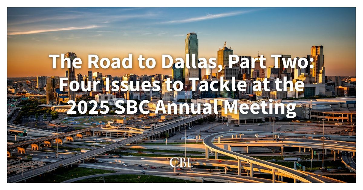 The Road to Dallas, Part Two: Four Issues to Tackle at the 2025 SBC Annual Meeting - Center for ...